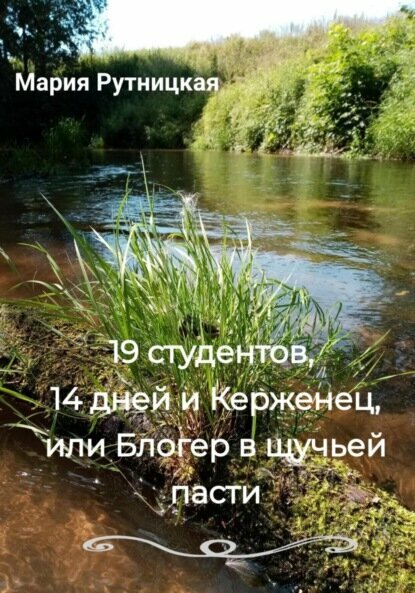 19 студентов, 14 дней и Керженец, или Блогер в щучьей пасти [Цифровая книга]