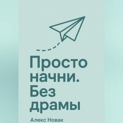 Просто начни. Без драмы. [Аудиокнига]