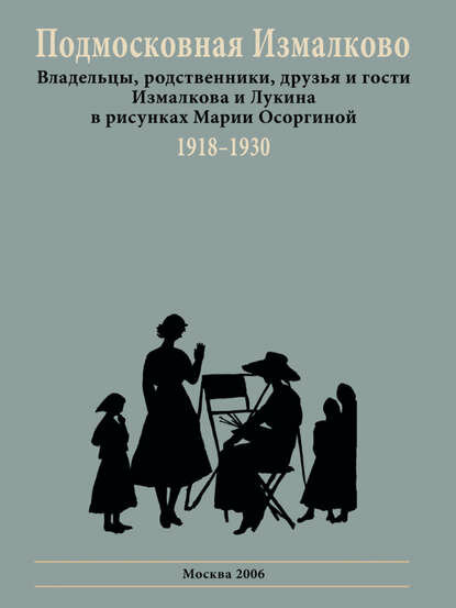 Подмосковная Измалково. Владельцы, родственники, друзья и гости Измалкова и Лукина в рисунках Марии Осоргиной. 1918–1930 [Цифровая книга]