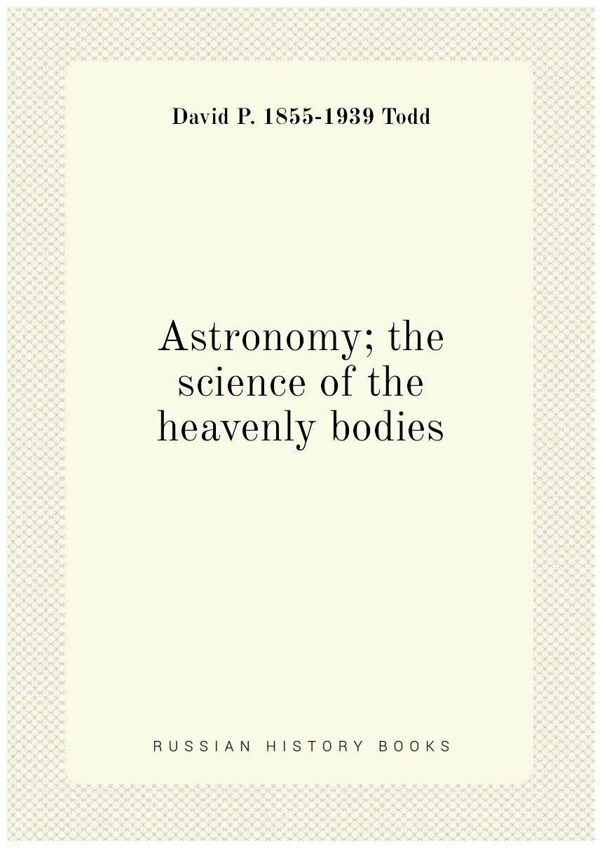 Astronomy; the science of the heavenly bodies