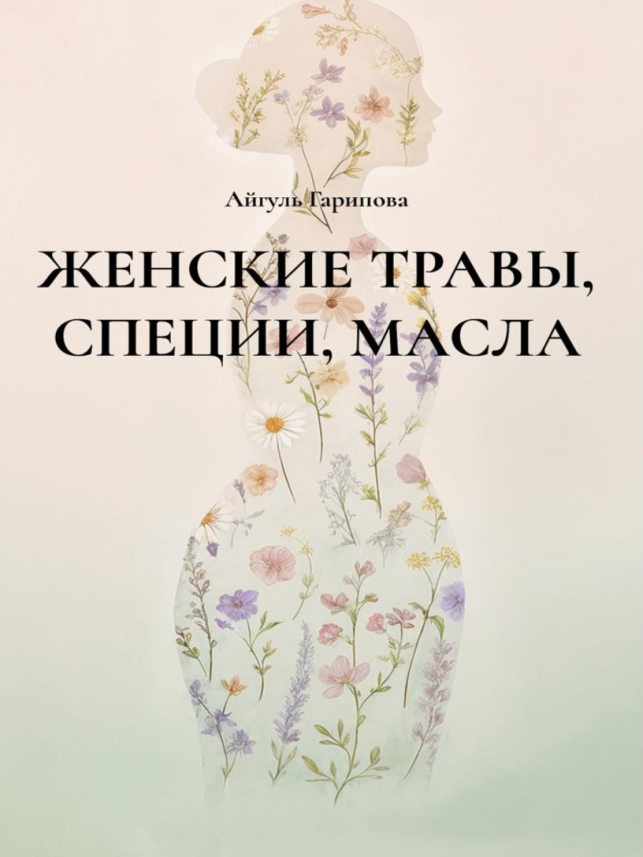 Женские травы, специи, масла. Гарипова А.