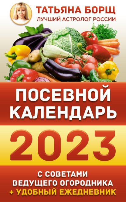 Посевной календарь на 2023 год с советами ведущего огородника + удобный ежедневник [Цифровая книга]