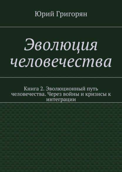 Эволюция человечества. Книга 2. Эволюционный путь человечества. Через войны и кризисы к интеграции [Цифровая книга]