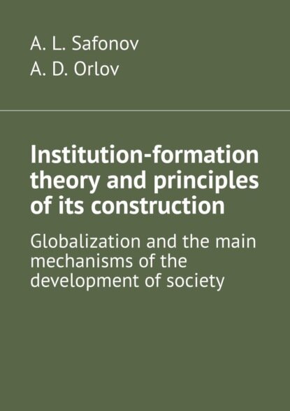 Institution-formation theory and principles of its construction. Globalization and the main mechanisms of the development of society [Цифровая книга]