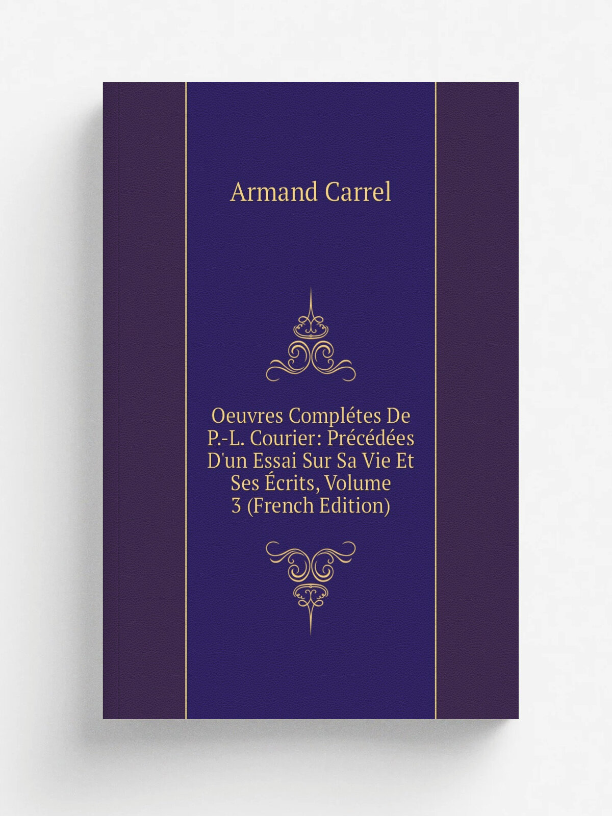 Oeuvres Compl.tes De P.-L. Courier: Pr.c.d.es D'un Essai Sur Sa Vie Et Ses . crits, Volume 3 (French Edition) | Armand Carrel | Репринт