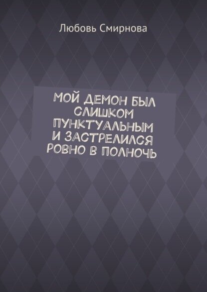 Мой демон был слишком пунктуальным и застрелился ровно в полночь [Цифровая книга]
