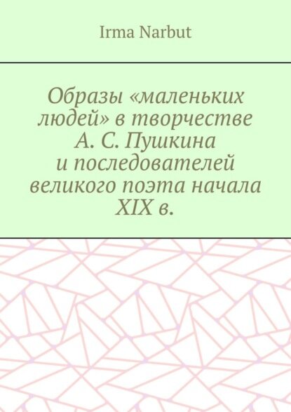 Образы «маленьких людей» в творчестве А. С. Пушкина и последователей великого поэта начала XIX в. [Цифровая книга]