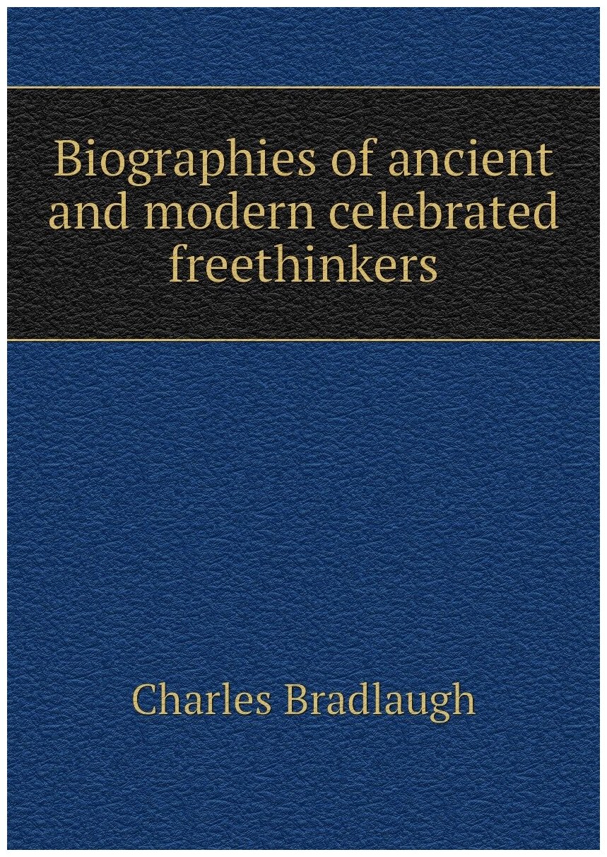 Biographies of ancient and modern celebrated freethinkers / Биографии древних и современных знаменитых фри смертников