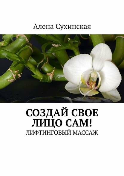 Создай свое лицо сам! Лифтинговый массаж [Цифровая книга]