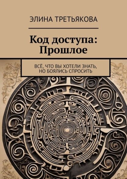 Код доступа: Прошлое. Всё, что вы хотели знать, но боялись спросить [Цифровая книга]