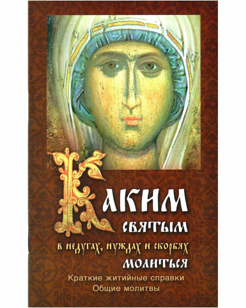 Каким святым в недугах, нуждах и скорбях молиться. Краткие житийные справки. Общие молитвы
