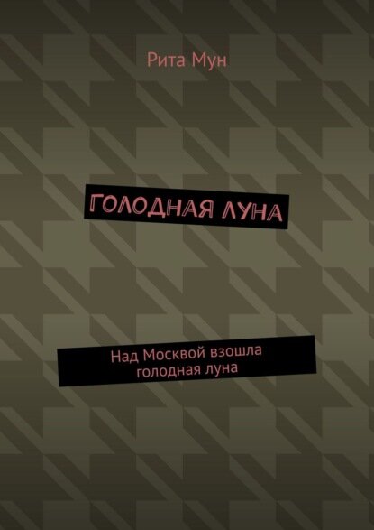 Голодная луна. Над Москвой взошла голодная луна [Цифровая книга]