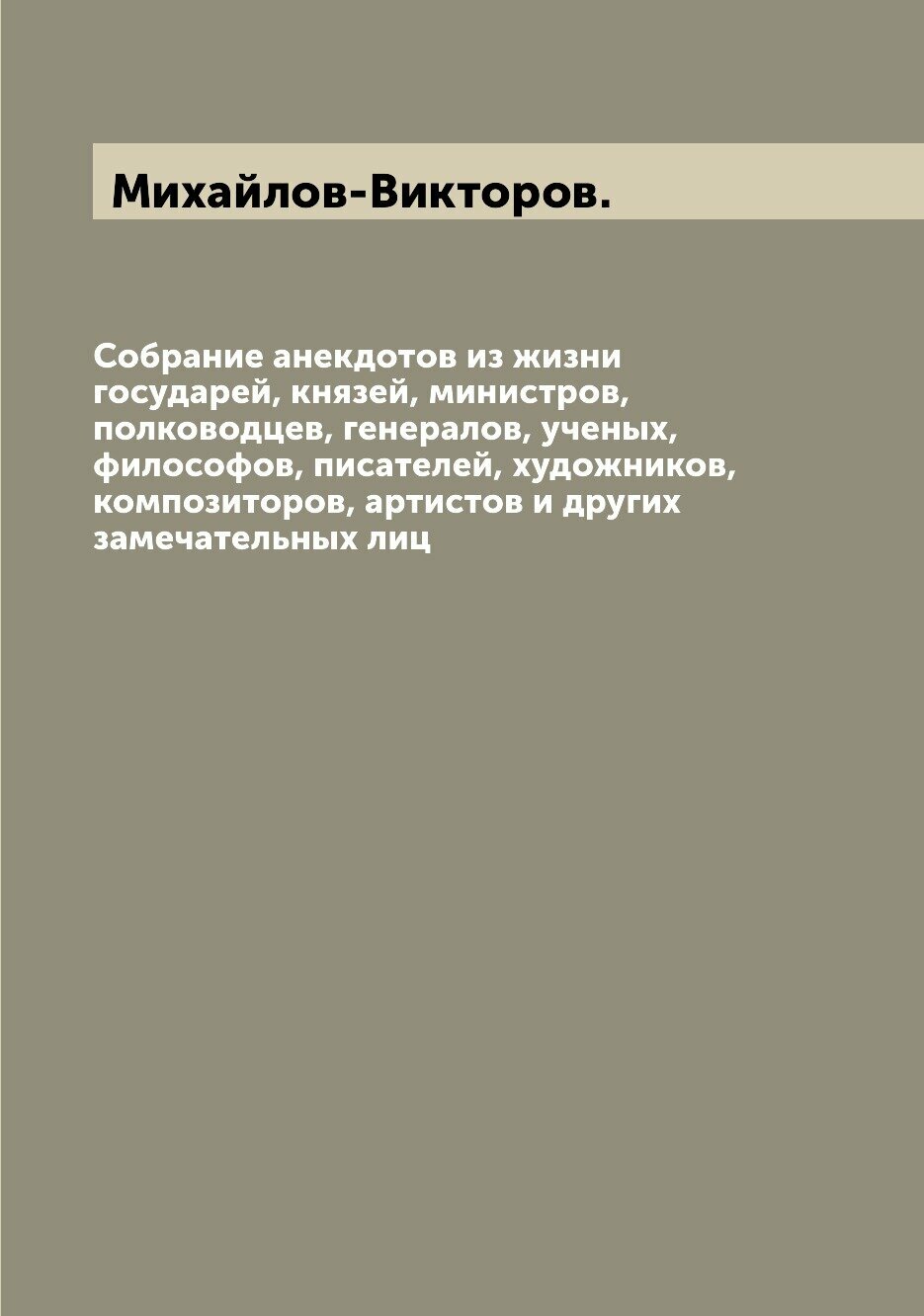 "Собрание анекдотов из жизни государей, князей, министров, полководцев, генералов, ученых, философов, писателей, художников, композиторов, артистов и…