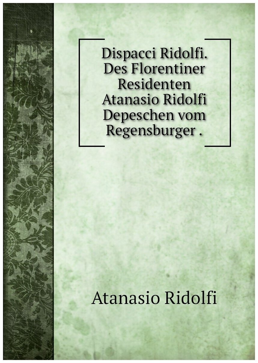 Dispacci Ridolfi. Des Florentiner Residenten Atanasio Ridolfi Depeschen vom Regensburger .