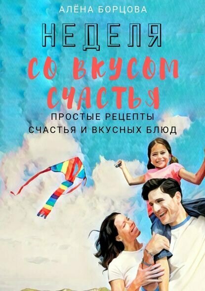 Неделя со вкусом счастья. Простые рецепты счастья и вкусных блюд [Цифровая книга]