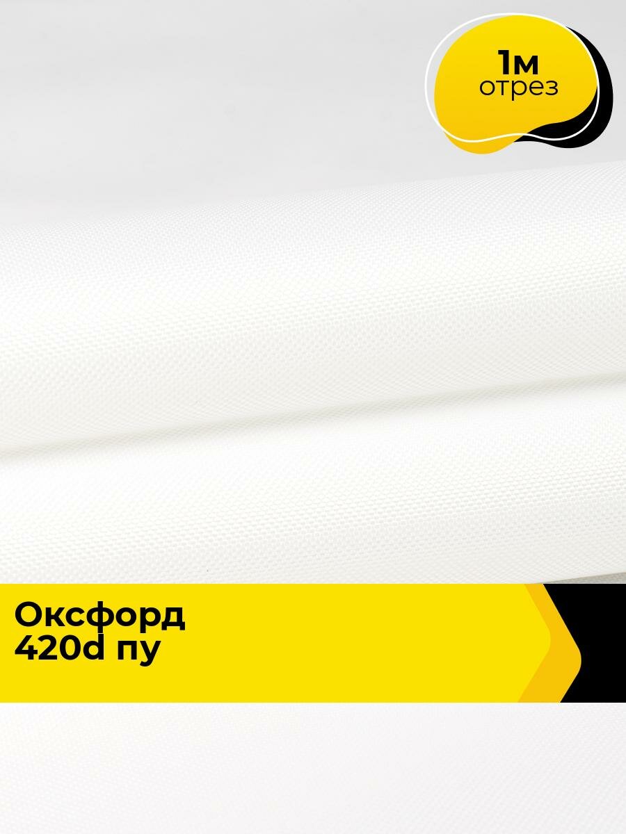 Ткань Оксфорд 420D ПУ тентовая водоотталкивающая для улицы, для шитья курток, палаток, тентов, сумок, отрез 1 м*150 см, цвет белый