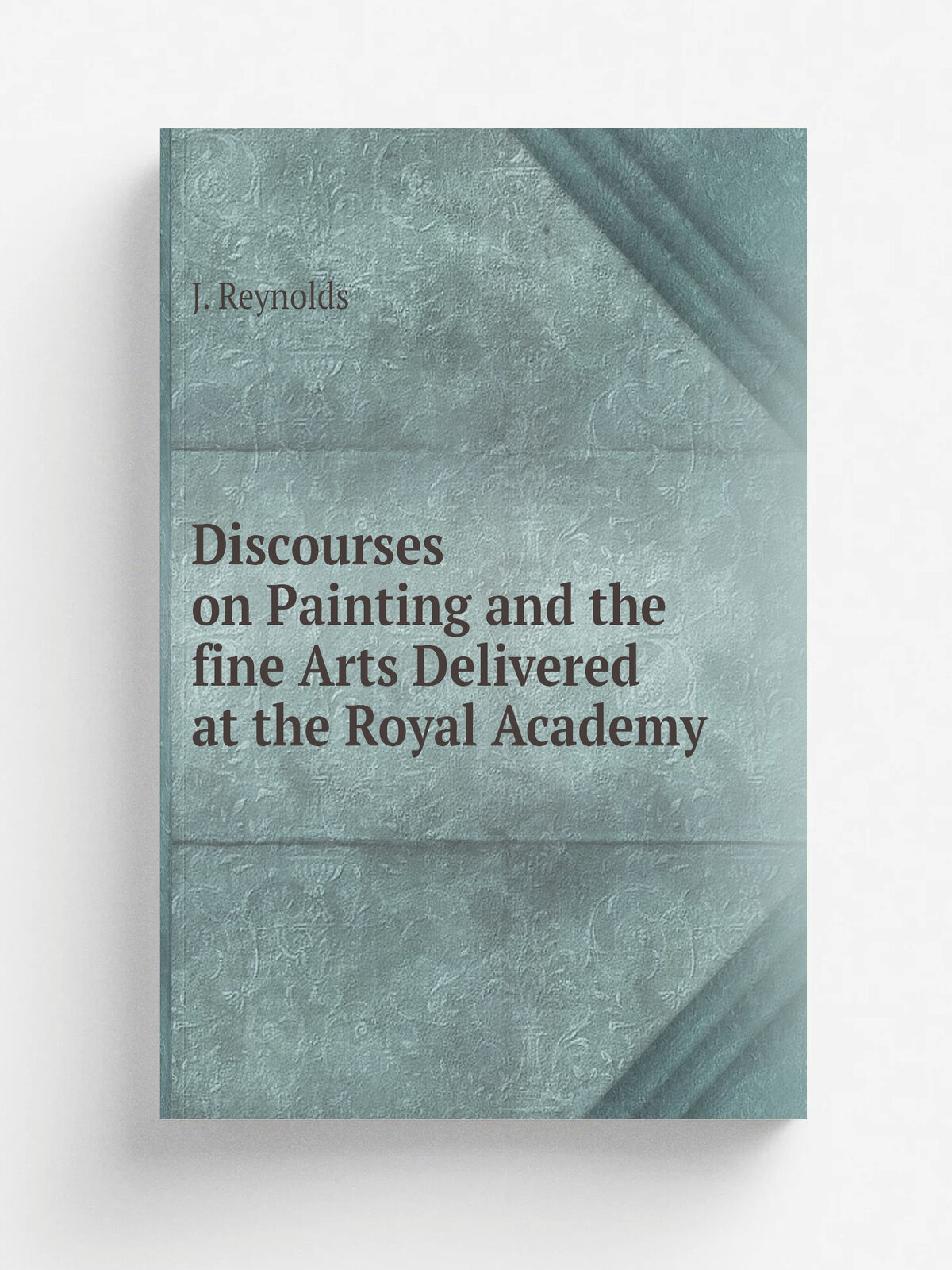 Discourses on Painting and the fine Arts Delivered at the Royal Academy