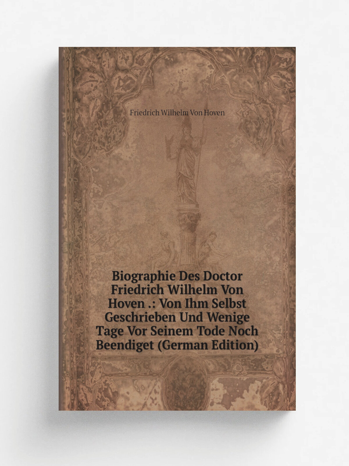 Biographie Des Doctor Friedrich Wilhelm Von Hoven : Von Ihm Selbst Geschrieben Und Wenige Tage Vor Seinem Tode Noch Beendiget (German Edition) | Fri…