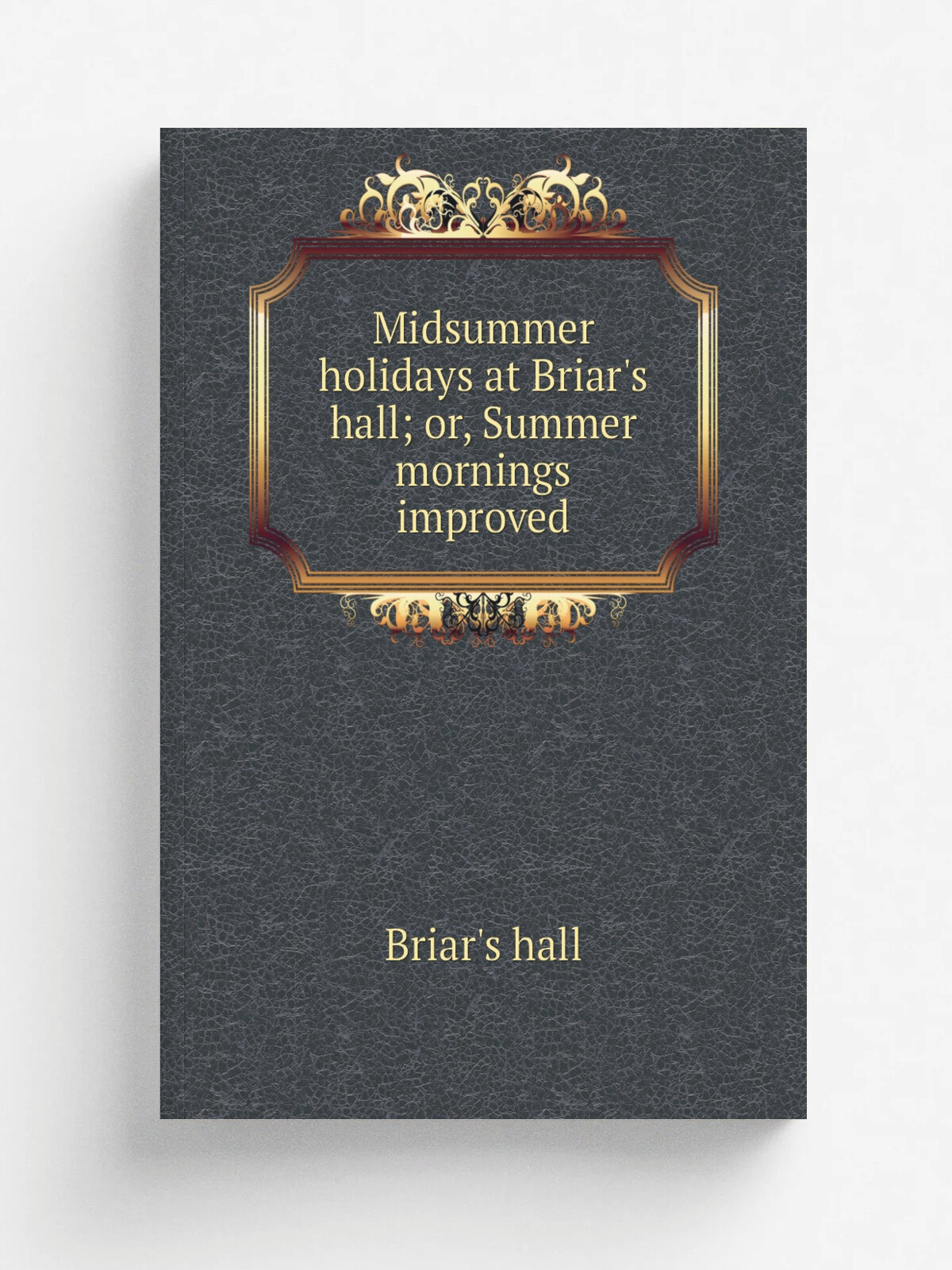Midsummer holidays at Briar's hall; or, Summer mornings improved | Briar's hall | 1828 | Репринт