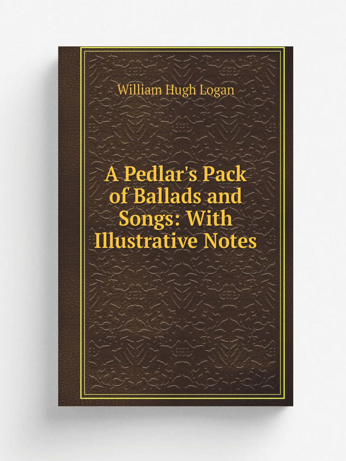 A Pedlar's Pack of Ballads and Songs: With Illustrative Notes | William Hugh Logan | 1869 | W. Paterson | Репринт