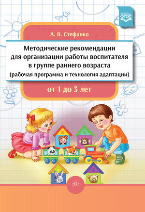 БибПрогрДетство(тв) Метод. рек. д/организации работы воспитателя в группе ранн. возраста (Стефанко А. В.) ФГОС