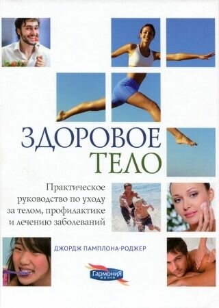 Здоровое тело. Практическое руководство по уходу за телом, профилактике и лечечению болезней. Джордж Памплона-Роджер