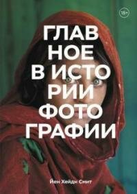 Книга "Главное в истории фотографии : Жанры, произведения, темы, техники"
