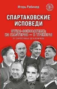 Книга "Спартаковские исповеди. Отцы-основатели ; Из мастеров - в тренеры : от Старостиных до Аленичева"