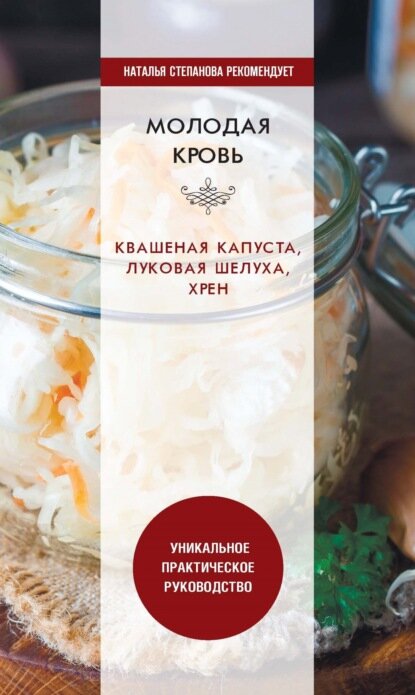 Молодая кровь. Квашеная капуста, луковая шелуха, хрен. Уникальное практическое руководство [Цифровая книга]