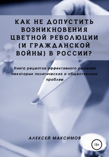 Как не допустить возникновения цветной революции (и гражданской войны) в России? Книга рецептов эффективного решения некоторых политических и общественных проблем [Цифровая книга]