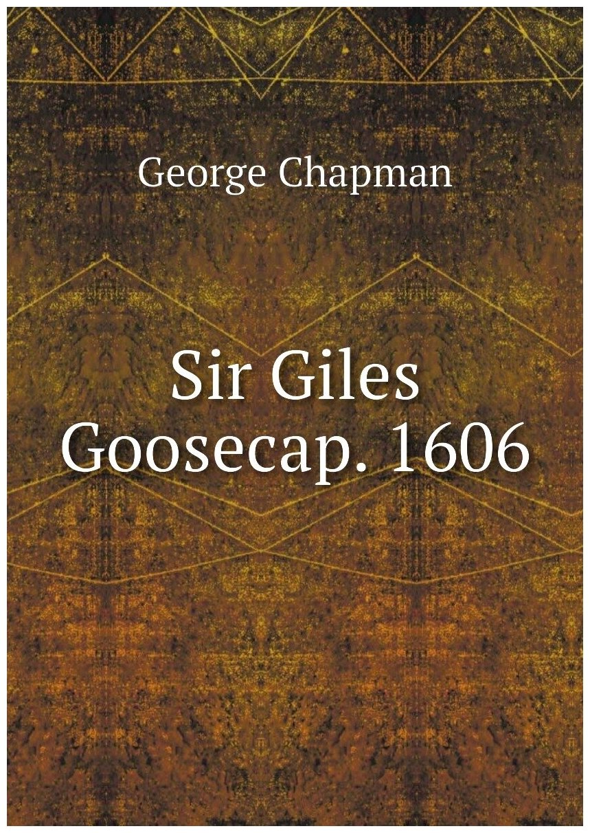 Sir Giles Goosecap. 1606
