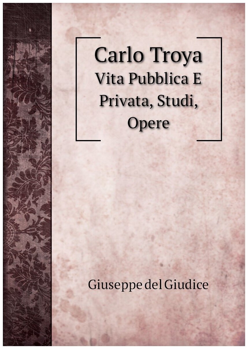 Carlo Troya. Vita Pubblica E Privata, Studi, Opere