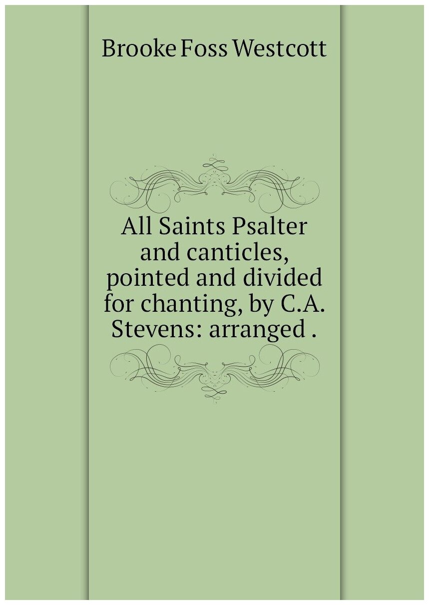 All Saints Psalter and canticles, pointed and divided for chanting, by C.A. Stevens: arranged .