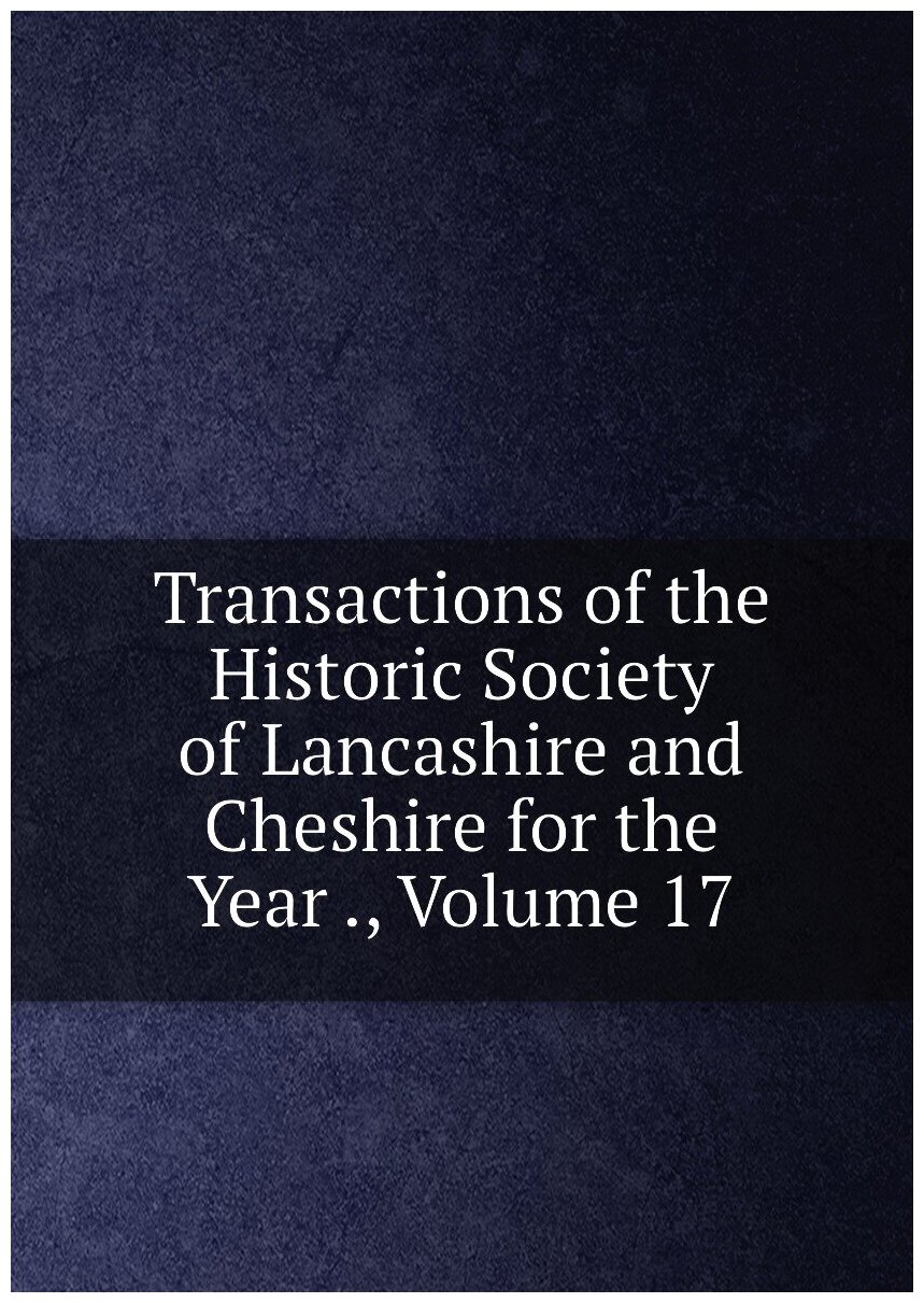 Transactions of the Historic Society of Lancashire and Cheshire for the Year , Volume 17
