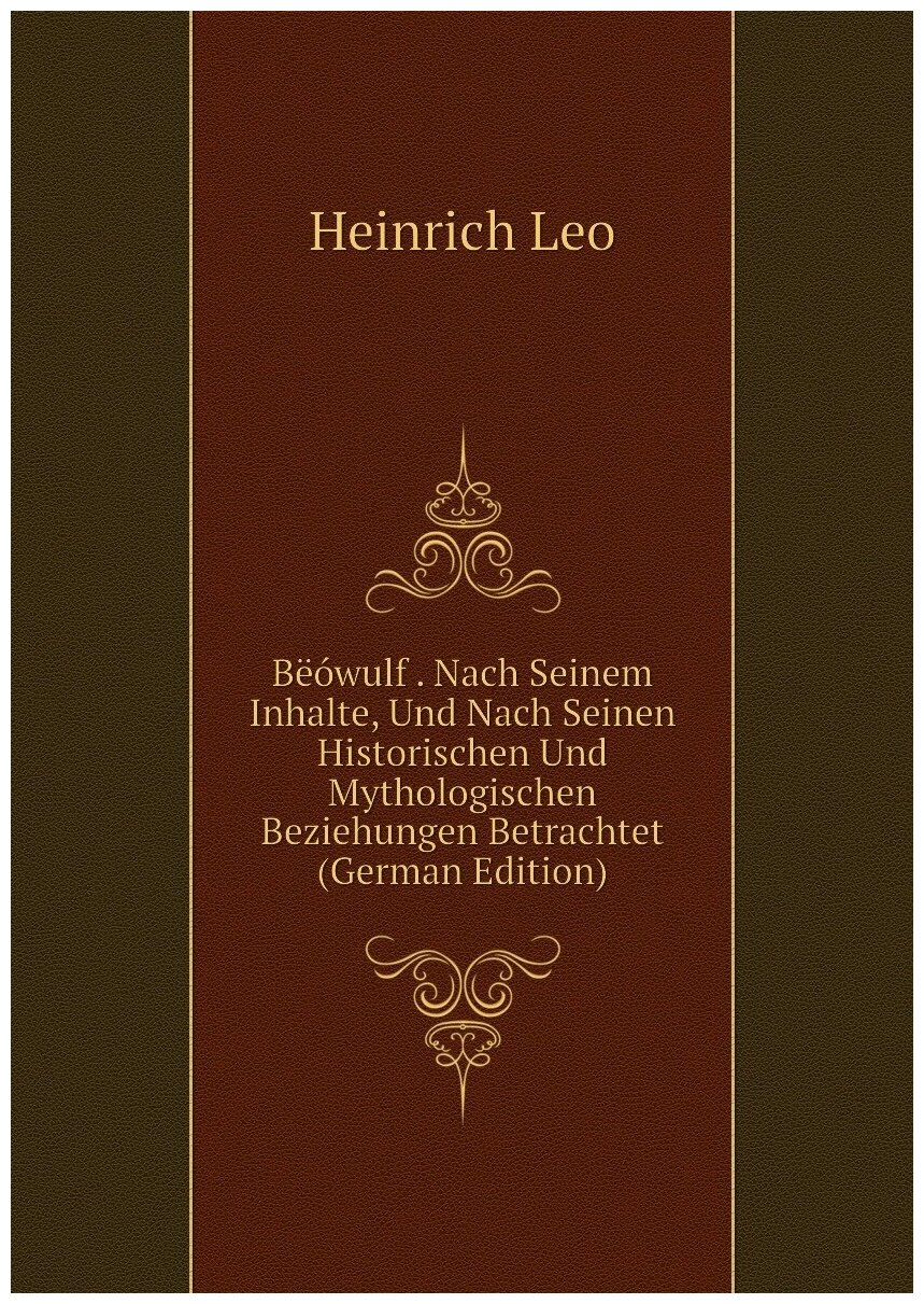 Bëówulf . Nach Seinem Inhalte, Und Nach Seinen Historischen Und Mythologischen Beziehungen Betrachtet (German Edition)