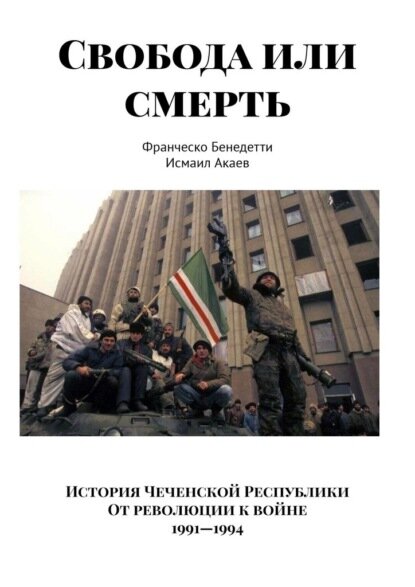 Свобода или смерть. История Чеченской Республики. От революции к войне. 1991–1994 [Цифровая книга]