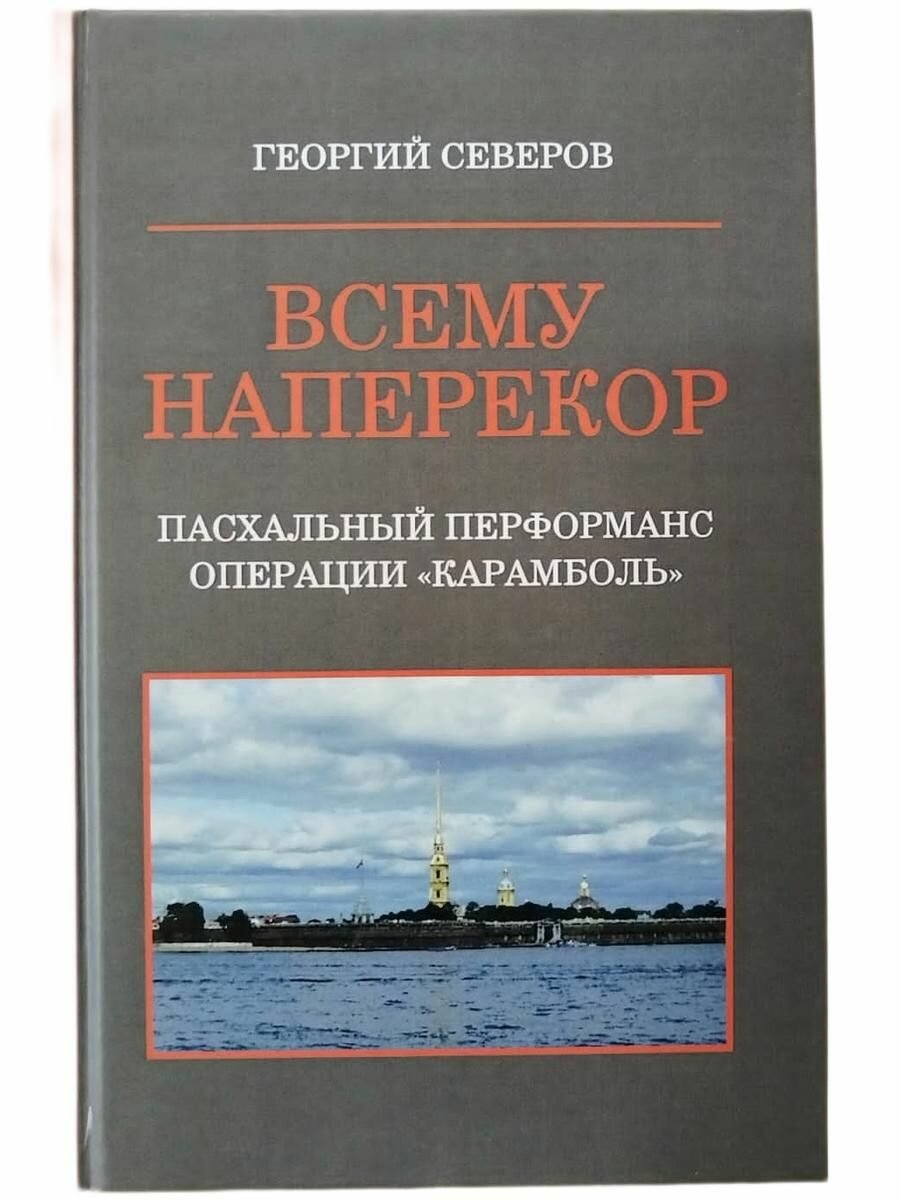 Книга "Всему наперекор. Книга первая. Пасхальный перформанс операции "Карамболь" Георгий Северов (Твердый переплет)