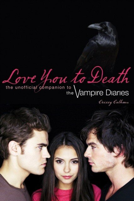 Calhoun Crissy "Love You to Death: The Unofficial Companion to the Vampire Diaries"