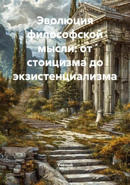 Эволюция философской мысли: от стоицизма до экзистенциализма [Цифровая книга]
