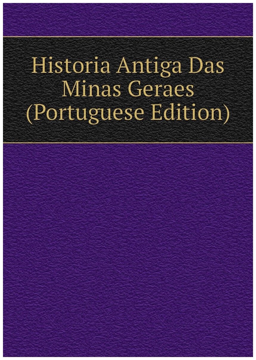 Historia Antiga Das Minas Geraes (Portuguese Edition)