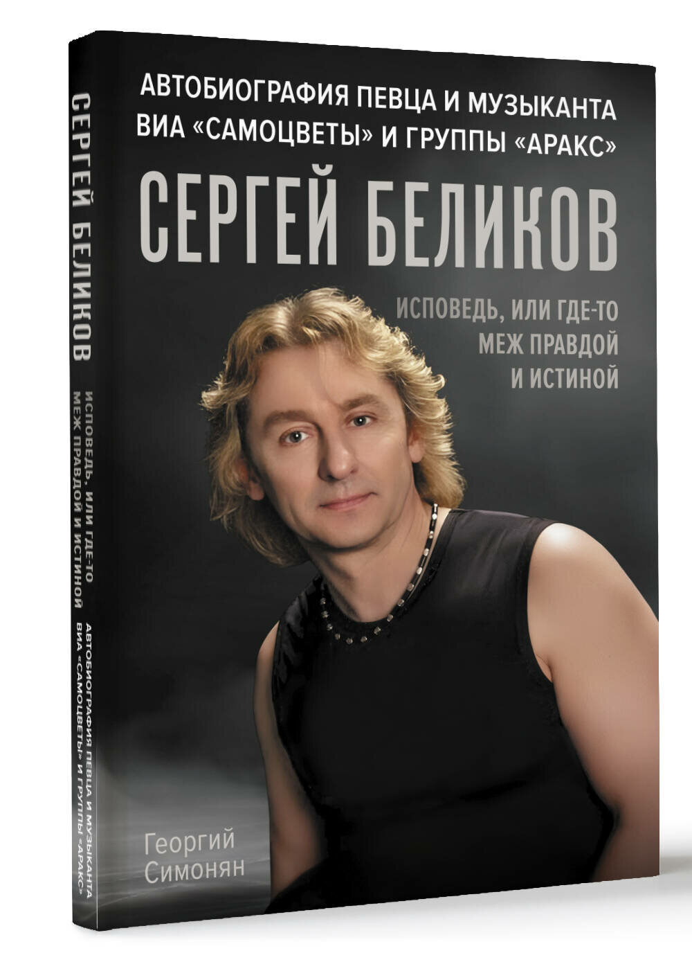 Сергей Беликов. Исповедь, или где-то меж Правдой и Истиной. Автобиография певца и музыканта ВИА "Самоцветы" и группы "Аракс" Симонян Г. А.
