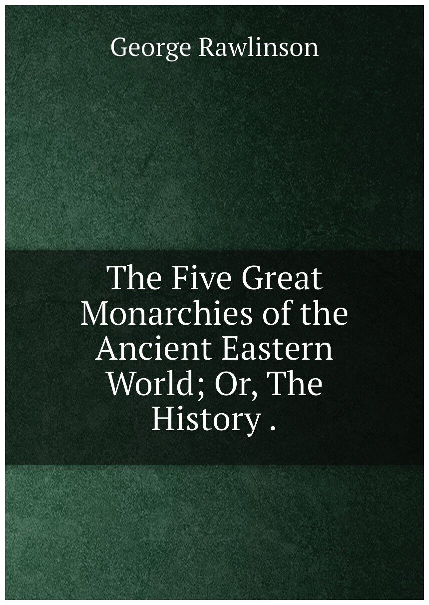 The Five Great Monarchies of the Ancient Eastern World; Or, The History .