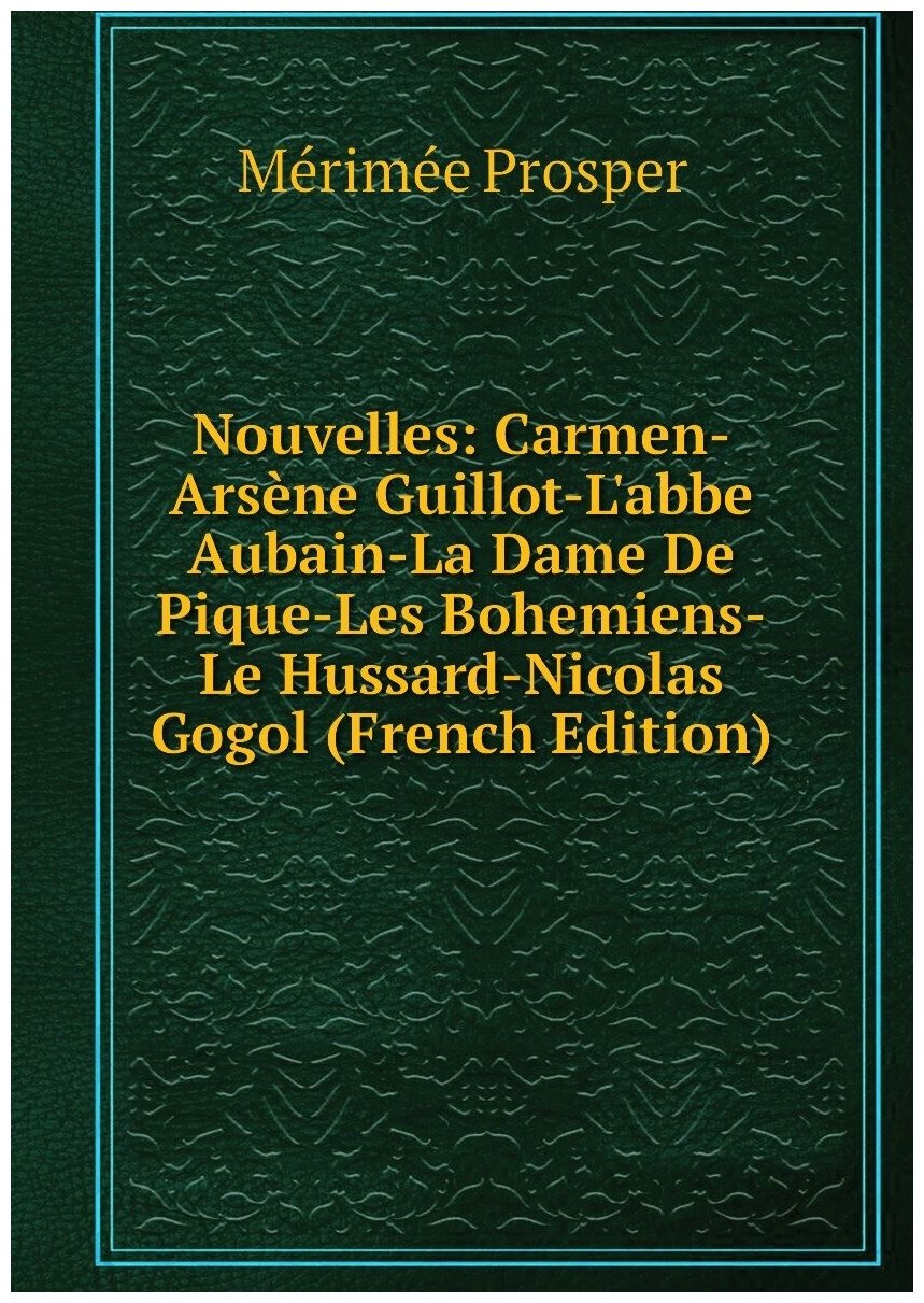 Nouvelles: Carmen-Arsène Guillot-L'abbe Aubain-La Dame De Pique-Les Bohemiens-Le Hussard-Nicolas Gogol (French Edition)