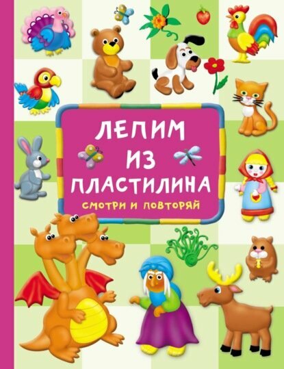 Лепим из пластилина: смотри и повторяй [Цифровая книга]