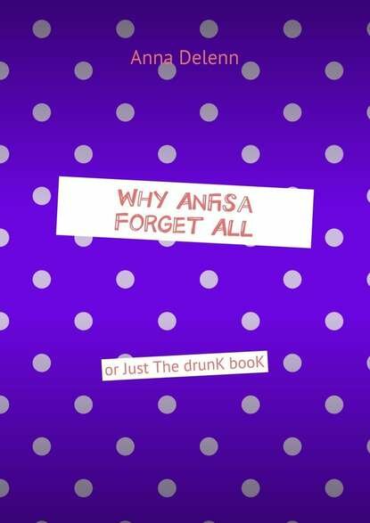 Why Anfisa Forget All. Or Just The drunk book [Цифровая книга]