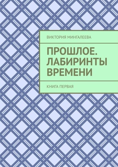 Прошлое. Лабиринты Времени. Книга первая [Цифровая книга]