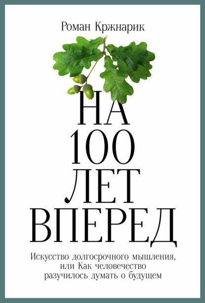 На 100 лет вперед. Искусство долгосрочного мышления, или Как человечество разучилось думать о будущем [Цифровая книга]
