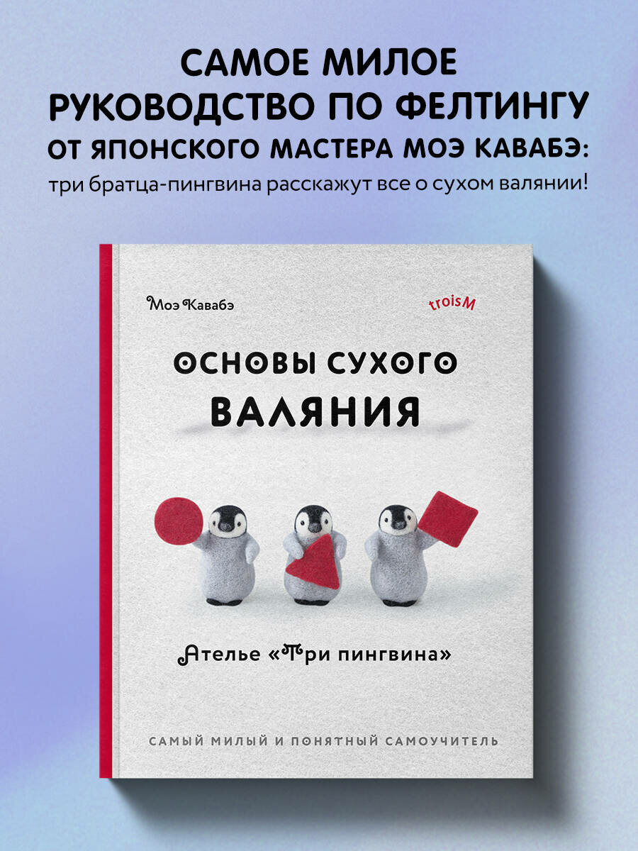 Кавабэ М. Основы сухого валяния. Ателье "Три пингвина". Самый милый и понятный самоучитель