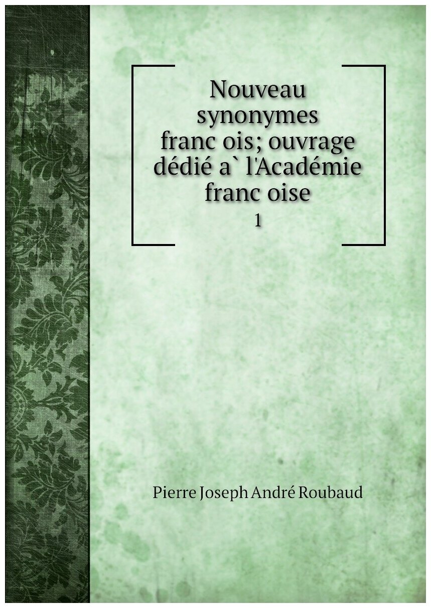 Nouveau synonymes françois; ouvrage dédié à l'Académie françoise. 1