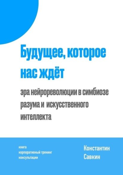 Будущее, которое нас ждёт. Эра нейрореволюции в симбиозе разума и искусственного интеллекта [Цифровая книга]